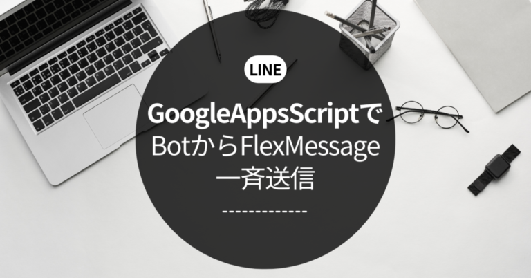 【簡単サンプルコード有】GAS（GoogleAppsScript）で LINE のMessagingAPIからFlexMessageを一斉送信する方法 | ゆずガジェ